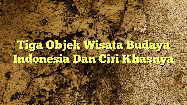 Tiga Objek Wisata Budaya Indonesia Dan Ciri Khasnya | KabarBahari Tiga Objek Wisata Budaya Indonesia Dan Ciri Khasnya | KabarBahari